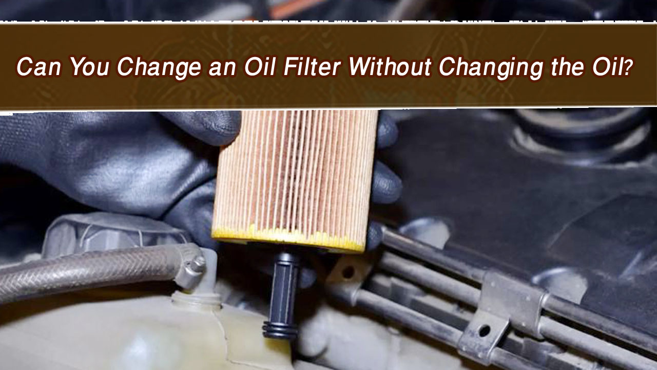 Can You Change an Oil Filter Without Changing the Oil?